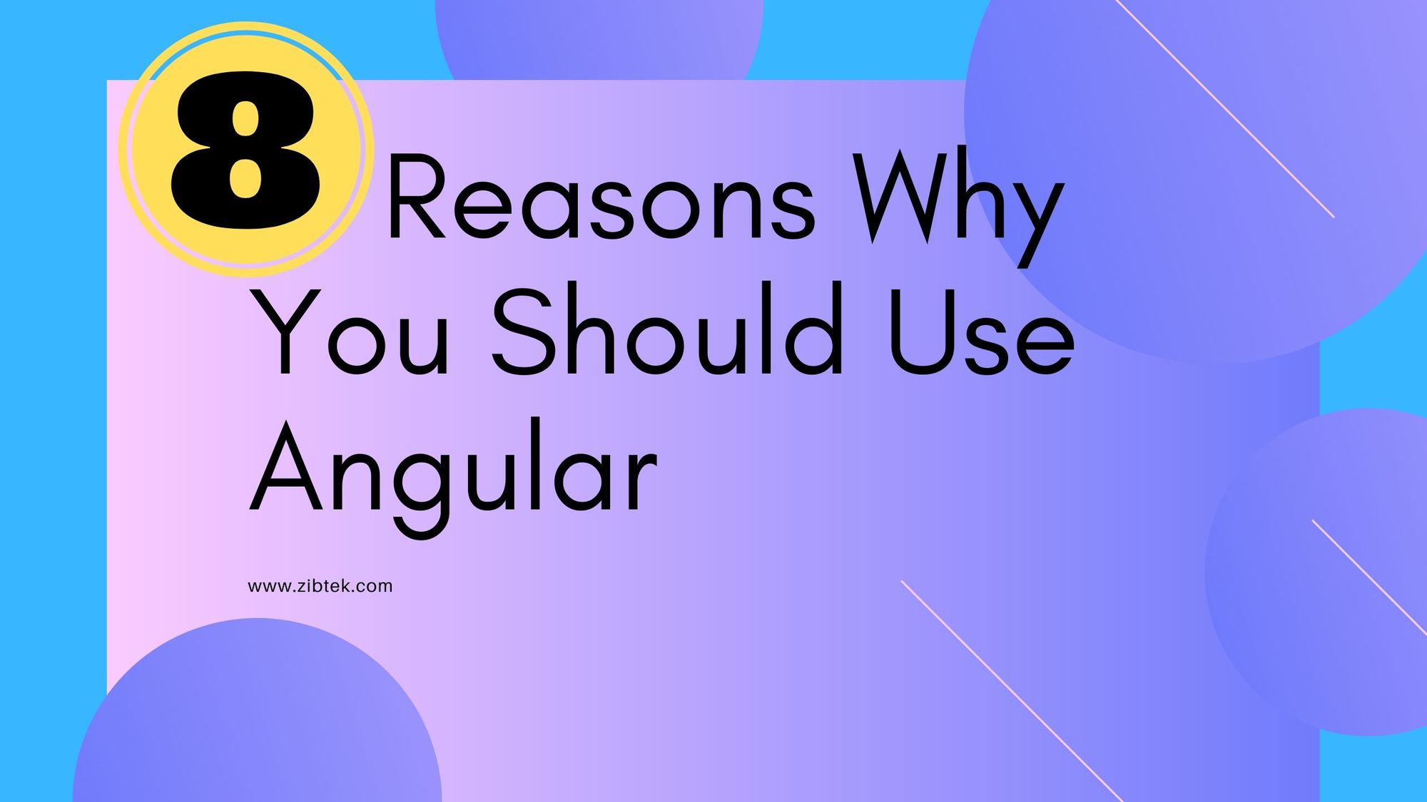 Top 8 Reasons Why You Should Use Angular | Zibtek Blog